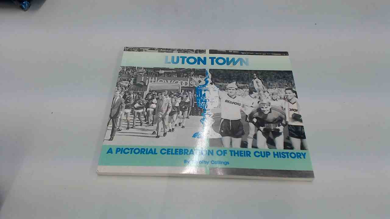 Luton Town: A Pictorial Celebration of Their Cup History by Timothy ...