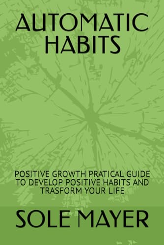 AUTOMATIC HABITS: POSITIVE GROWTH PRATICAL GUIDE TO DEVELOP POSITIVE ...
