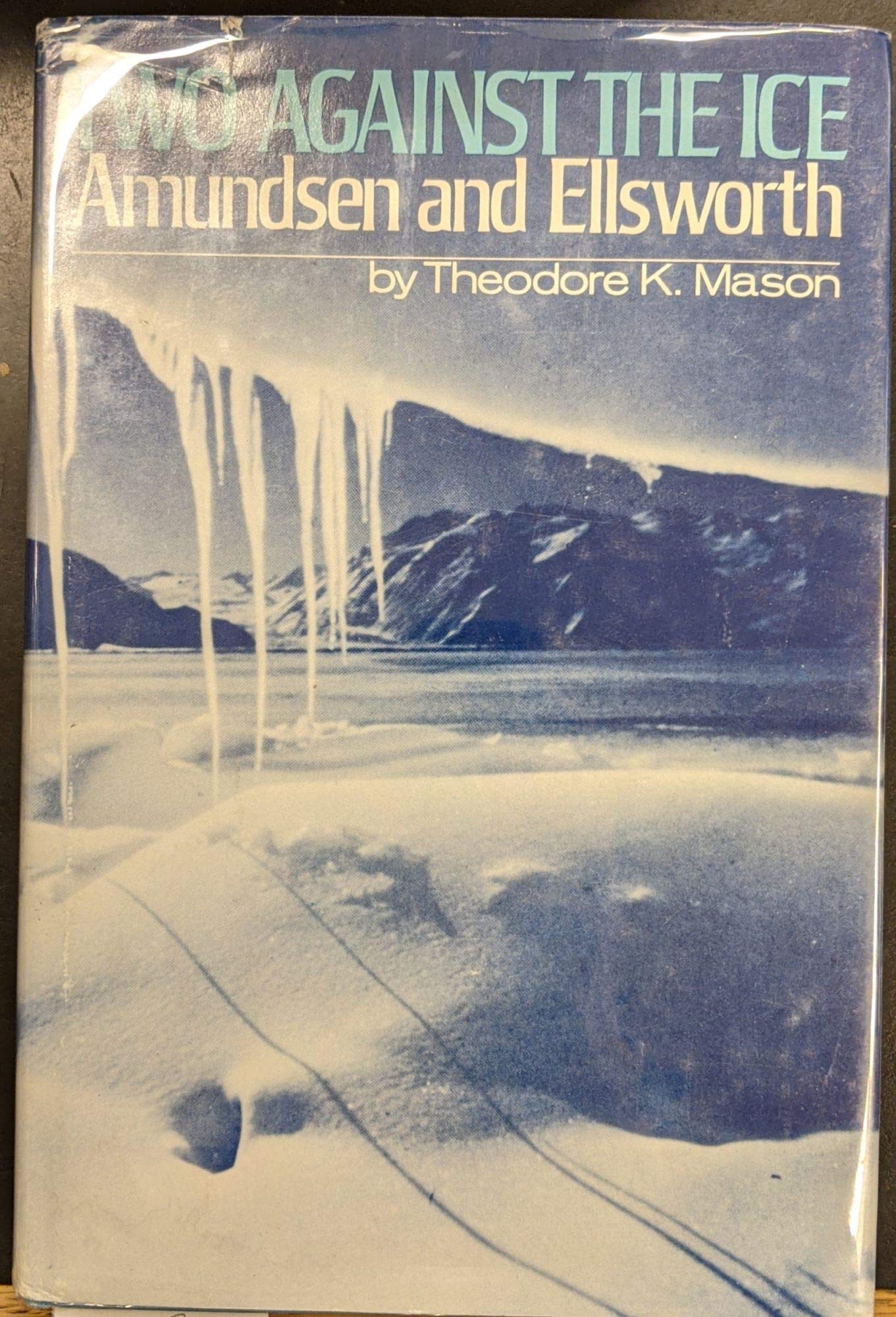 Two Against the Ice, Amundsen and Ellsworth by Theodore K. Mason ...
