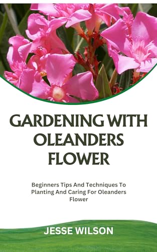 GARDENING WITH OLEANDERS FLOWER: Beginners Tips And Techniques To ...
