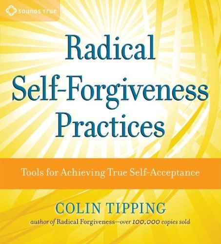 Radical Self-Forgiveness Practices: Tools for Achieving True Self ...