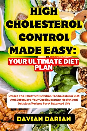 HIGH CHOLESTEROL CONTROL MADE EASY: YOUR ULTIMATE DIET PLAN: Unlock The ...