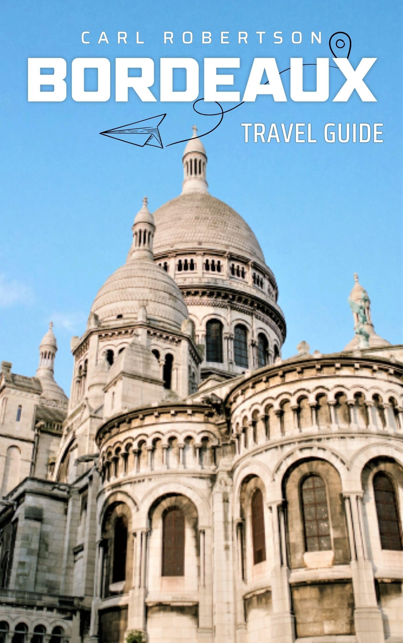 Bordeaux Travel Guide 2023: Unlock Bordeaux's Charms: Your Ultimate ...