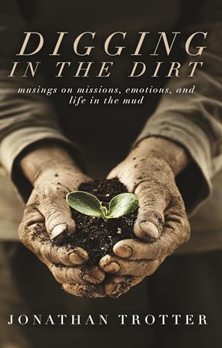 Digging in the Dirt: Musings on Missions, Emotions, and Life in the Mud ...
