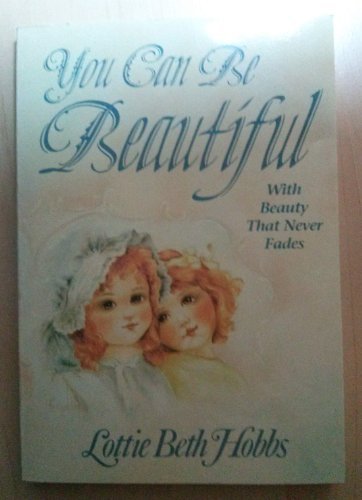 You Can Be Beautiful: With Beauty That Never Fades by Lottie Beth Hobbs ...