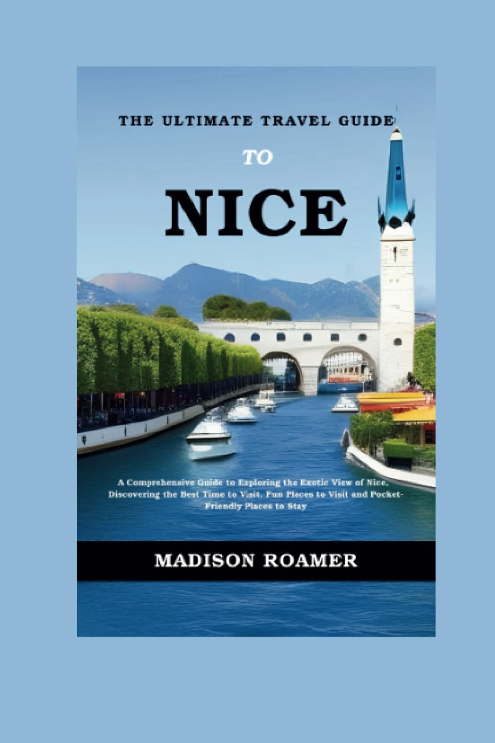 The Ultimate Travel Guide to Nice: A Comprehensive Guide to Exploring ...