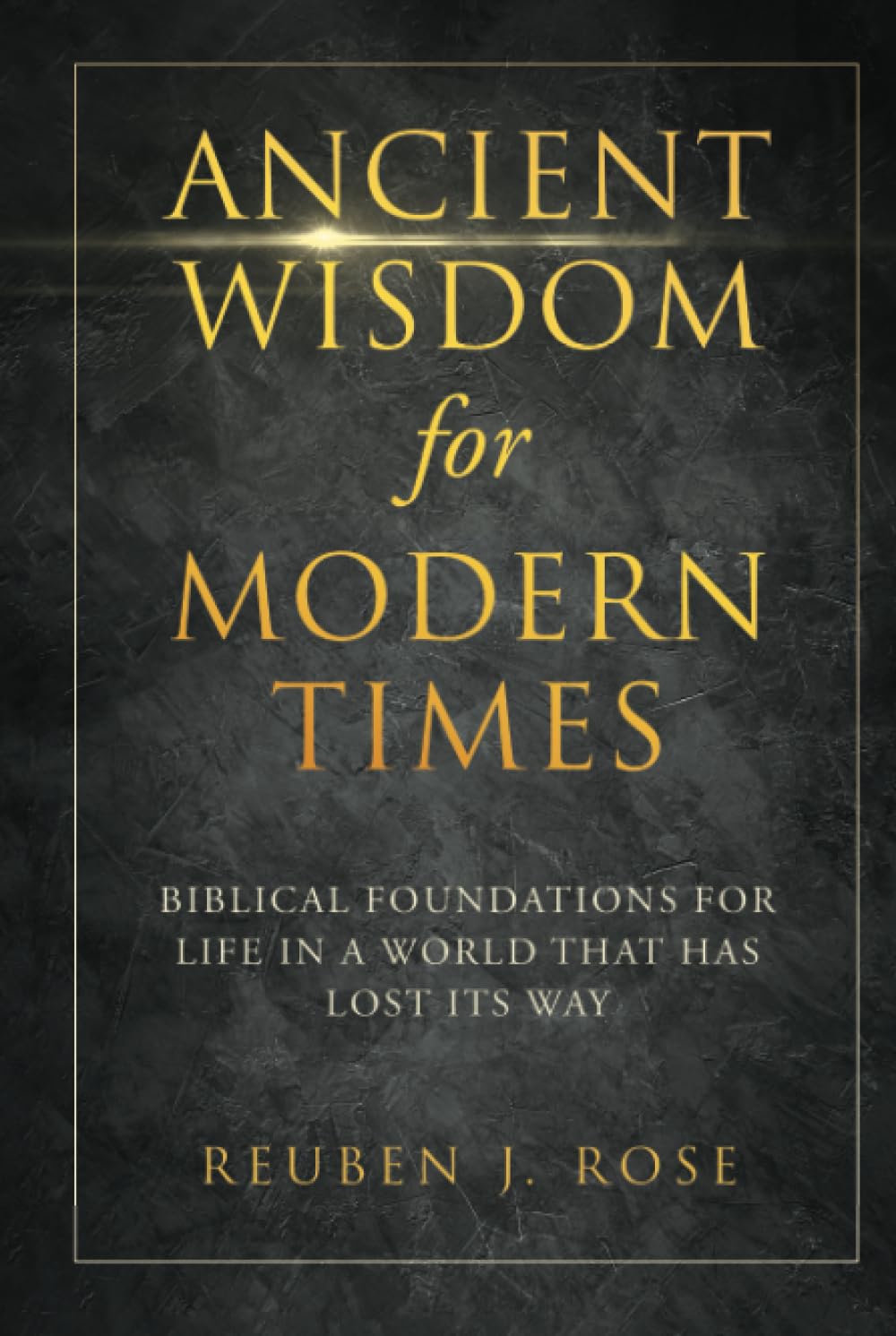 Ancient Wisdom for Modern Times: Biblical Foundations for Life in a World That Has Lost Its Way ...