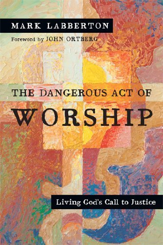 The Dangerous Act of Worship: Living God's Call to Justice by Mark ...