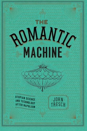 The Romantic Machine: Utopian Science And Technology After Napoleon by John Tresch by John ...