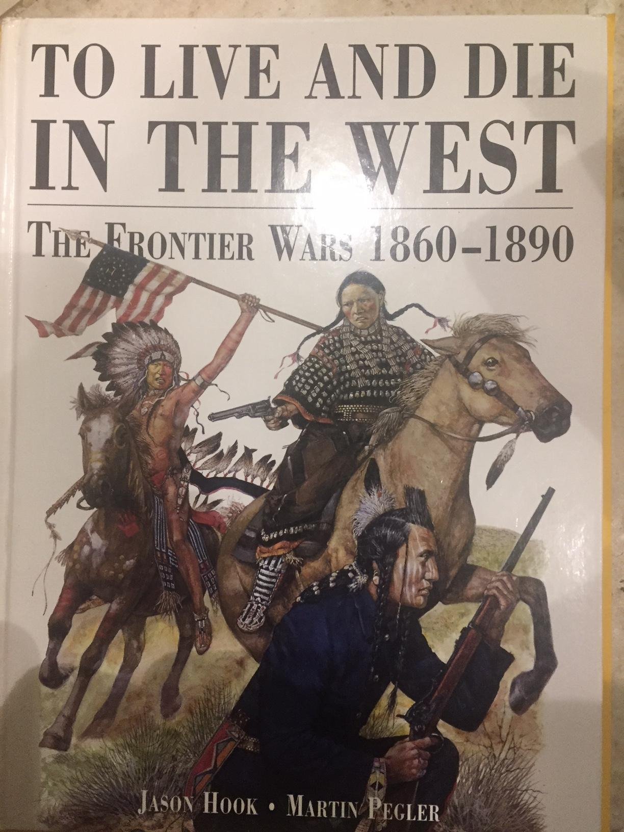 To Live and Die in the West: The Frontier Wars 1860-1980 by Jason Hook ...