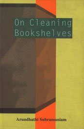On Cleaning Bookshelves ; Poetry by Arundhathi Subramaniam | Goodreads