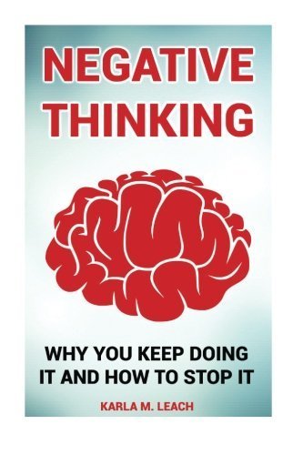 Negative Thinking: Why You Keep Doing It And How To Stop It: (Positive ...