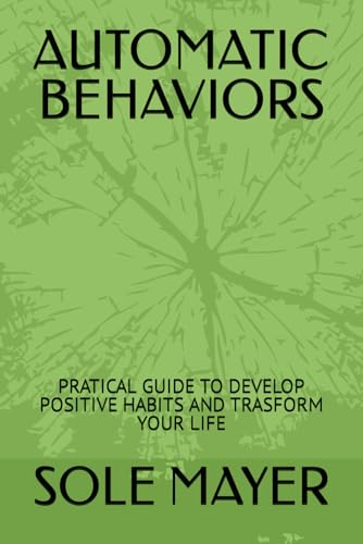 Automatic Behaviors Pratical Guide To Develop Positive Habits And Trasform Your Life By Sole