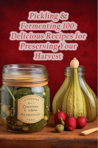 Pickling & Fermenting 100: Delicious Recipes for Preserving Your ...