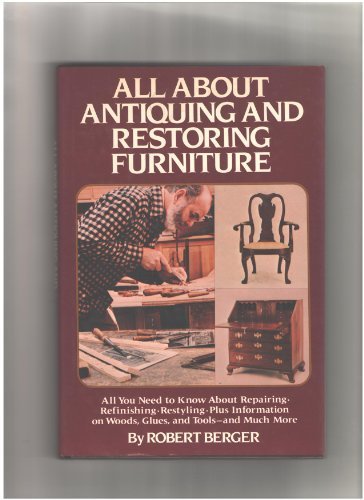 All About Antiquing and Restoring Furniture by Robert Berger by Robert ...