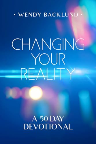 Changing Your Reality: A 50 Day Devotional by Wendy Backlund | Goodreads