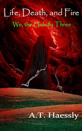 Life, Death, and Fire: We, the Unholy Three by A.T. Haessly | Goodreads