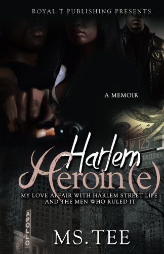 Harlem Heroin(e): My Love Affair With Harlem Street Life And The Men Who Ruled It by Ms. Tee by ...