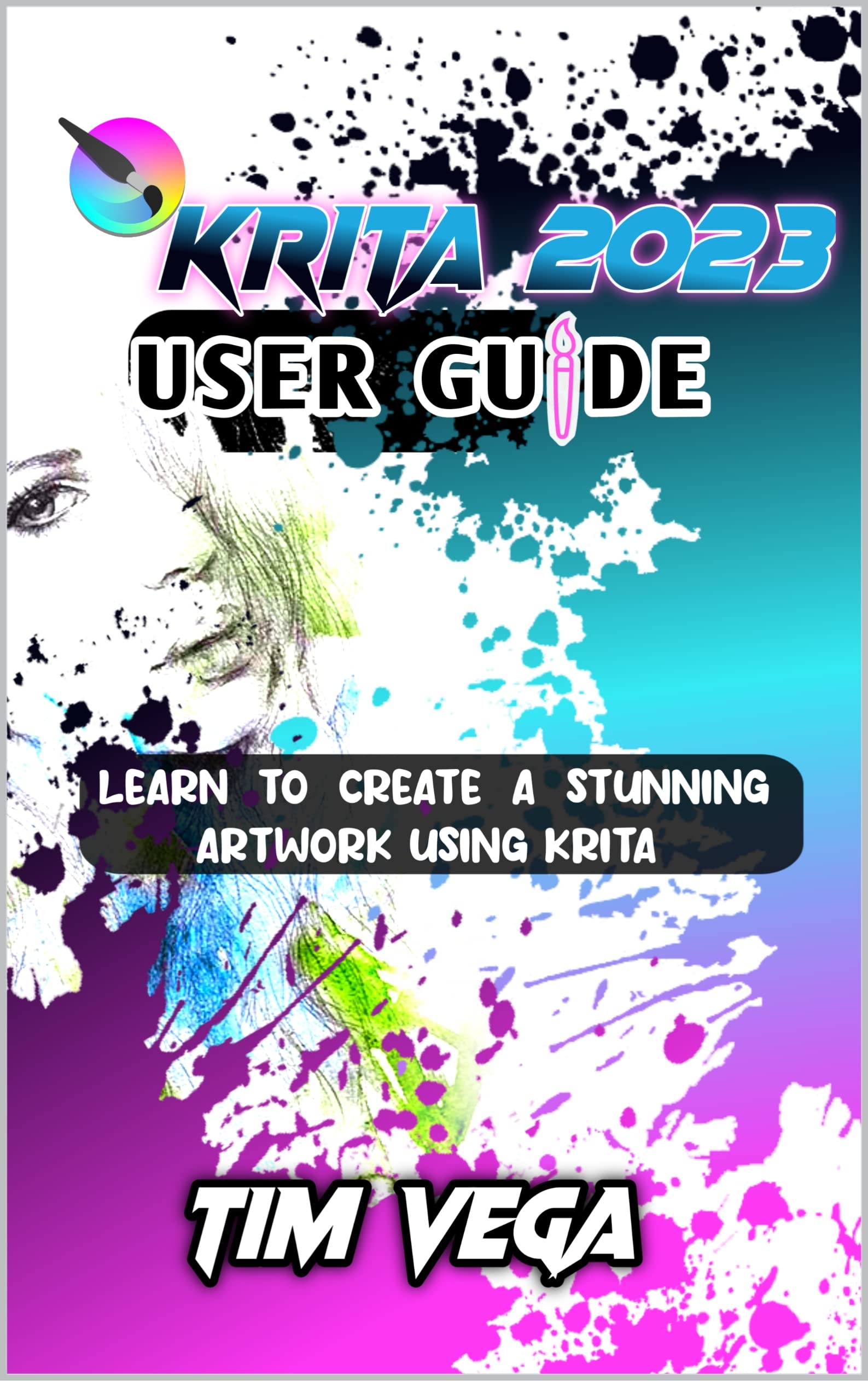 KRITA 2023 USER GUIDE : LEARN HOW TO CREATE A STUNNING ARTWORK USING KRITA by TIM VEGA | Goodreads