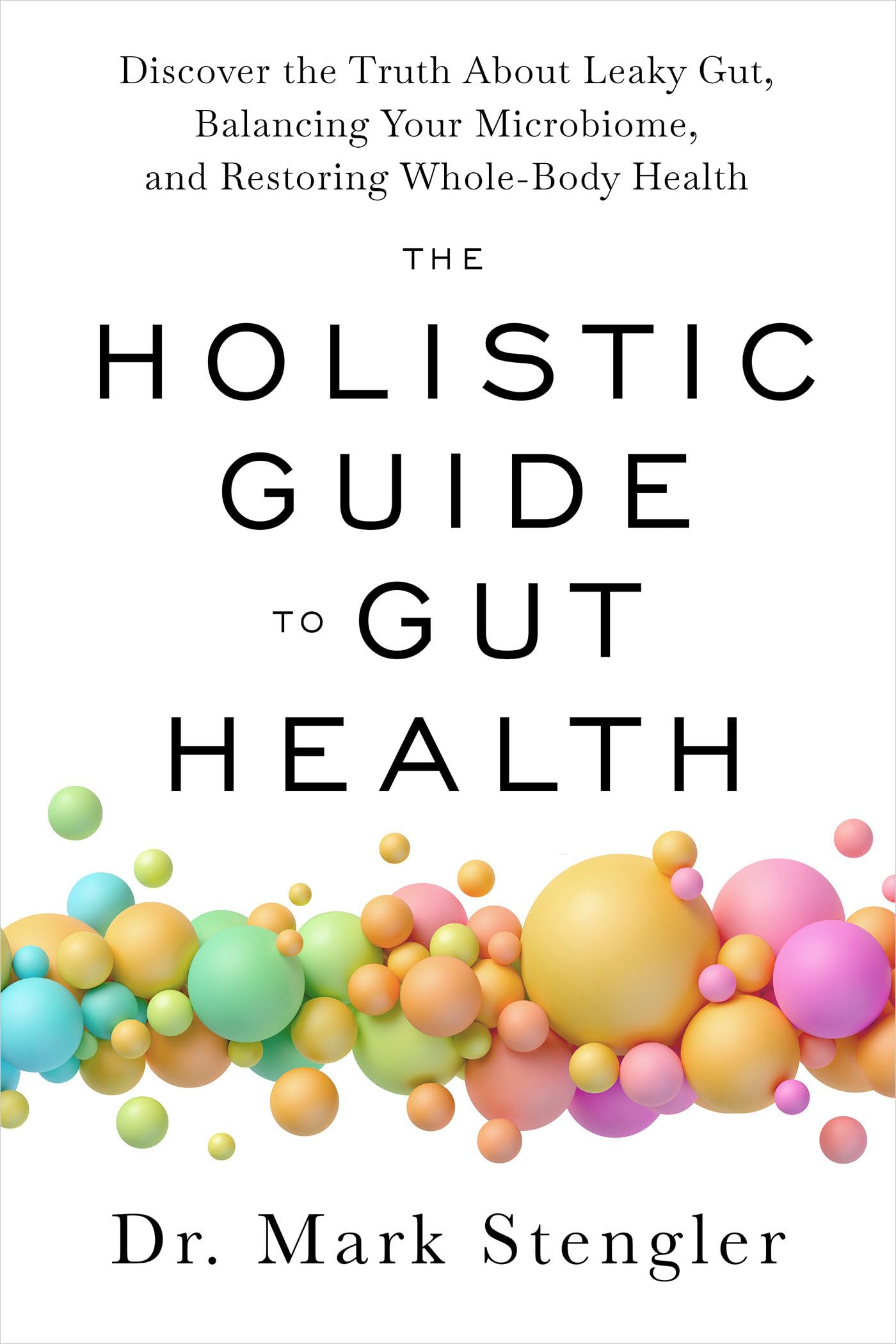 The Holistic Guide to Gut Health: Discover the Truth About Leaky Gut, Balancing Your Microbiome ...
