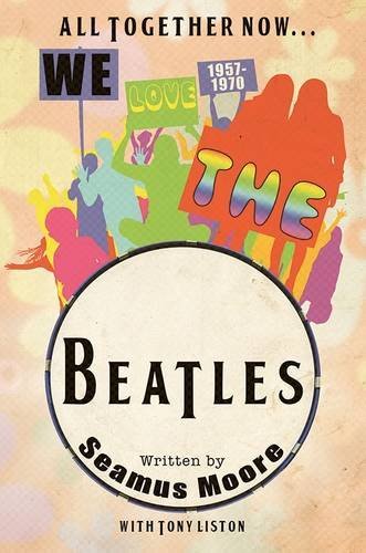 All Together Now... We Love The Beatles 1957 - 1970 by Seamus Moore by ...