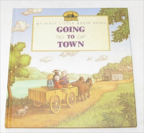 Going to Town: My First Little House Books by Laura Ingalls Wilder ...