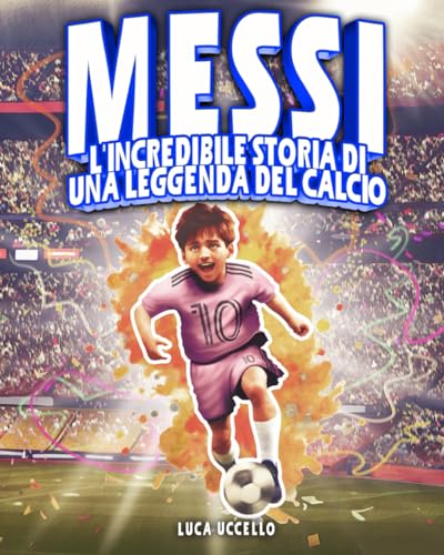 Messi: l'Incredibile Storia di una Leggenda del Calcio (Un libro ...