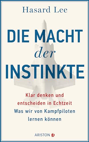 Die Macht der Instinkte: Klar denken und entscheiden in Echtzeit: Was wir von Kampfpiloten ...