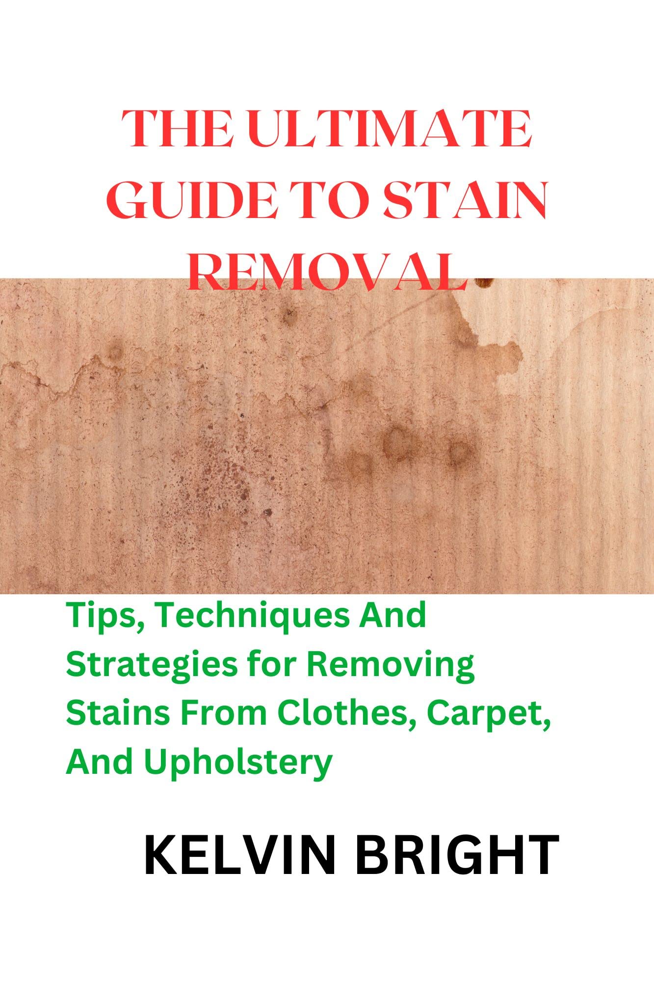 THE ULTIMATE GUIDE TO STAIN REMOVAL: Tips, Techniques And Strategies ...