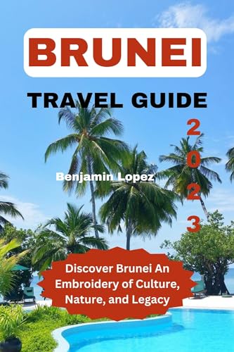 BRUNEI TRAVEL GUIDE 2023: Discover Brunei An Embroidery of Culture ...