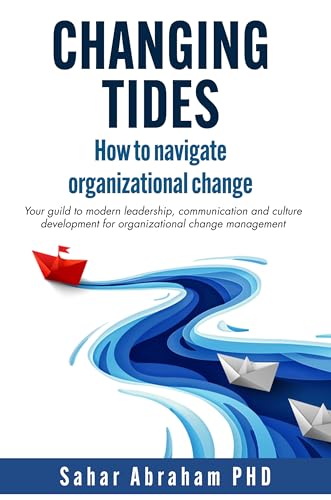 Changing Tides: How to Navigate Organizational Change: Your Guide to Modern Leadership ...