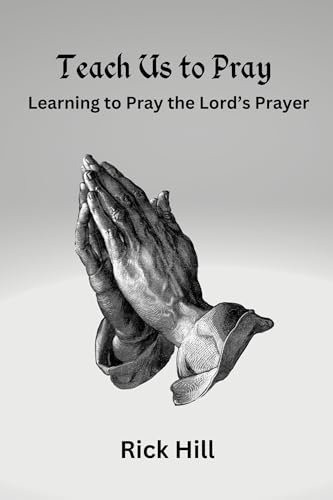 Teach Us to Pray: Learning to Pray the Lord's Prayer by Rick Hill ...