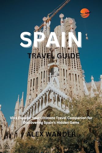 SPAIN TRAVEL GUIDE: Viva España: Your Ultimate Travel Companion for ...