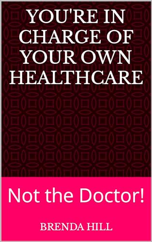 You're in Charge of Your Own Healthcare: Not the Doctor! by Brenda Hill ...