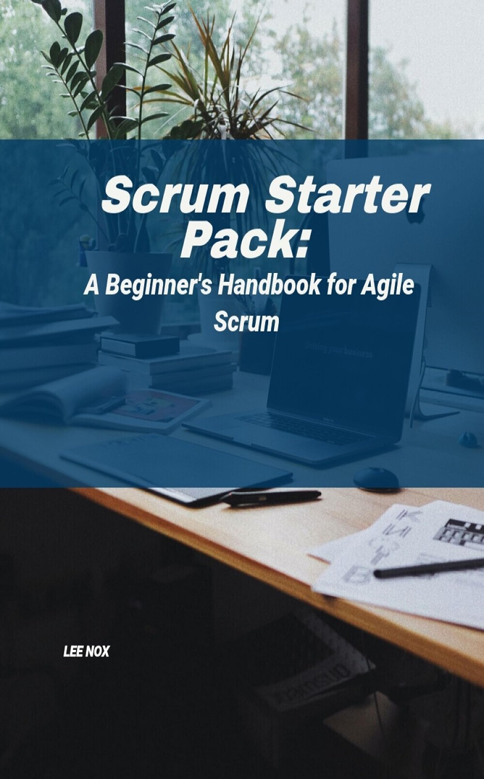 Scrum Starter Pack: A Beginner's Handbook for Agile Scrum by Lee Nox ...