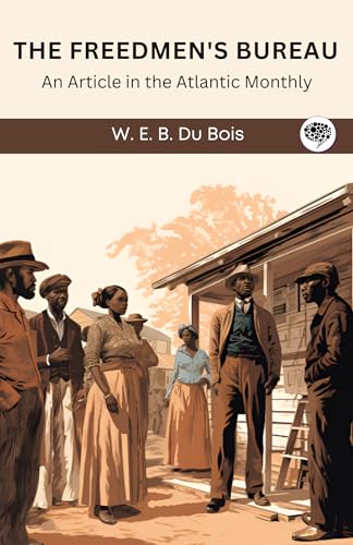 The Freedmen's Bureau: An Article in the Atlantic Monthly by W.E.B. Du ...
