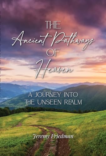 The Ancient Pathways of Heaven: A Journey Into the Unseen Realm by Jeremy Friedman | Goodreads