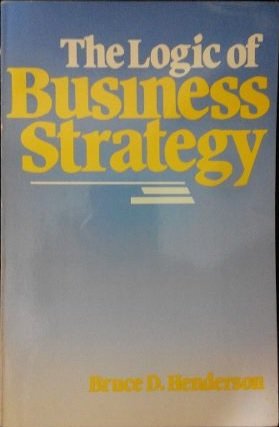 The Logic of Business Strategy by Bruce D. Henderson | Goodreads