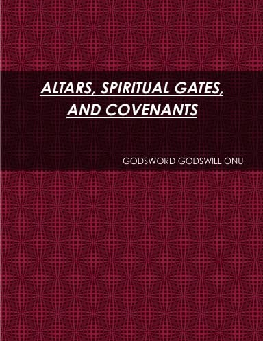 ALTARS, SPIRITUAL GATES, AND COVENANTS by Godsword Godswill Onu | Goodreads