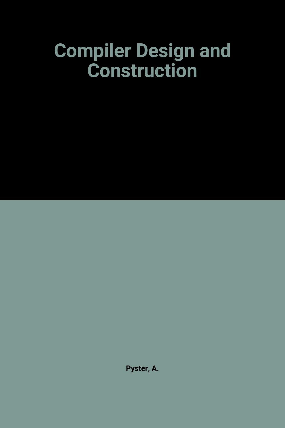 Compiler Design and Construction by A. Pyster | Goodreads