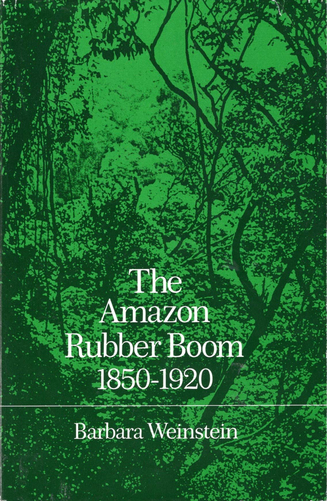 The Amazon Rubber Boom, 1850-1920 by Barbara Weinstein | Goodreads
