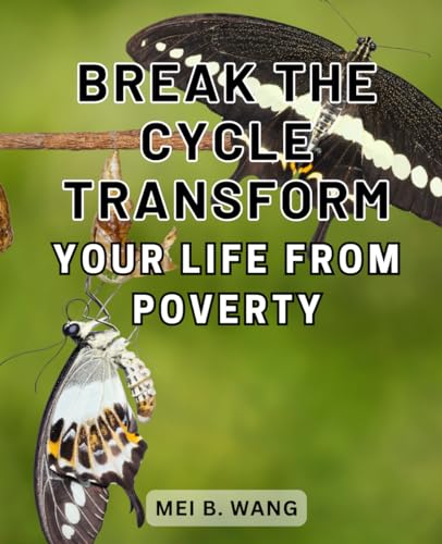Break the Cycle: Transform Your Life from Poverty: Unlocking Financial ...