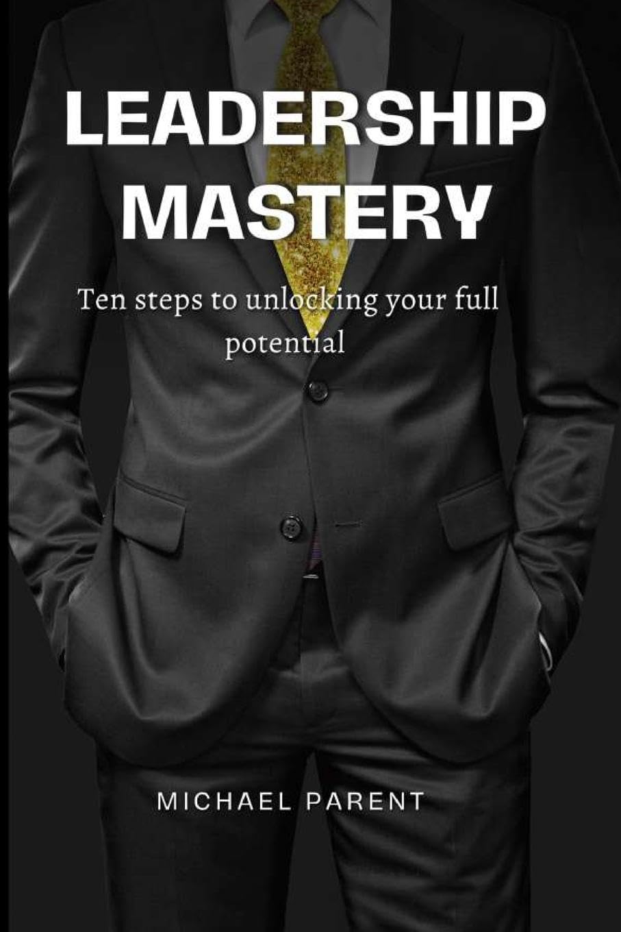 Leadership mastery: ten steps to unlock your full potential by Michael ...