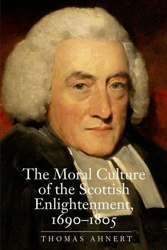 The Moral Culture of the Scottish Enlightenment: 1690-1805 (The Lewis Walpole Series in ...