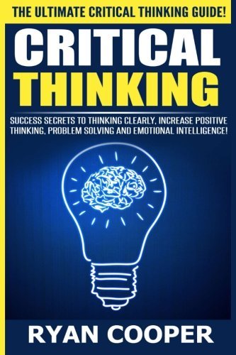 Critical Thinking: Success Secrets To Thinking Clearly, Increase ...