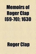Memoirs of Roger Clap: Collections of the Dorchester Antiquarian and ...