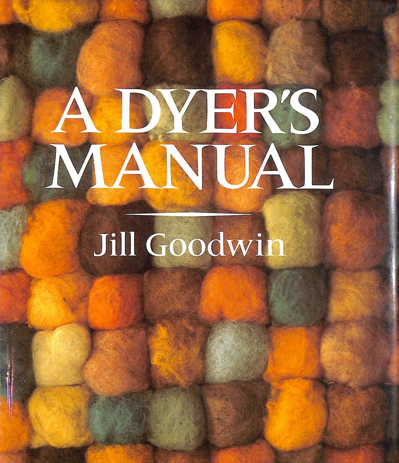 A Dyer's Manual, First Edition by Jill Goodwin | Goodreads