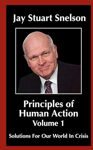 Principles of Human Action, Volume One: Solutions for Our World in Crisis by Jay Stuart Snelson ...
