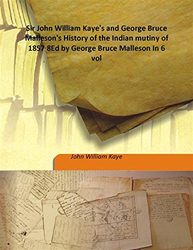 Sir John William Kaye's and George Bruce Malleson's History of the ...