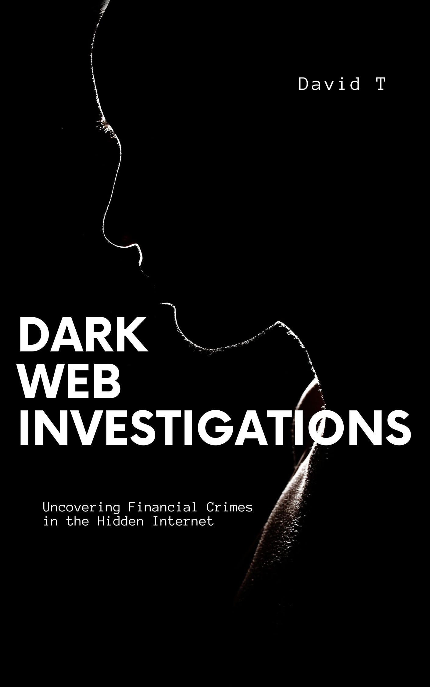 Dark Web Investigations: Uncovering Financial Crimes in the Hidden ...